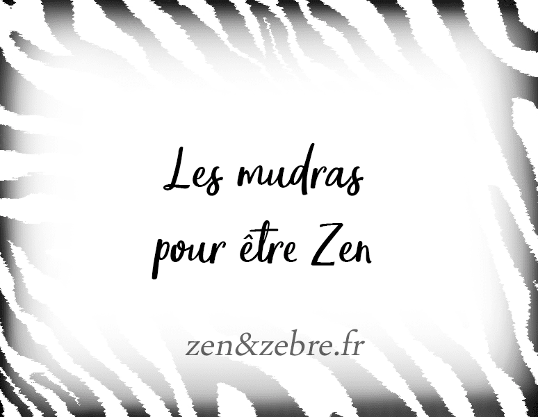 Les mudras pour être zen - Zen et Zèbre